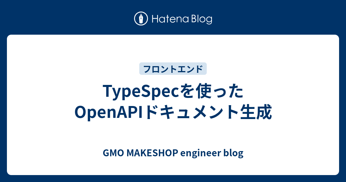 TypeSpecを使ったOpenAPIドキュメント生成 - GMO MAKESHOP engineer blog