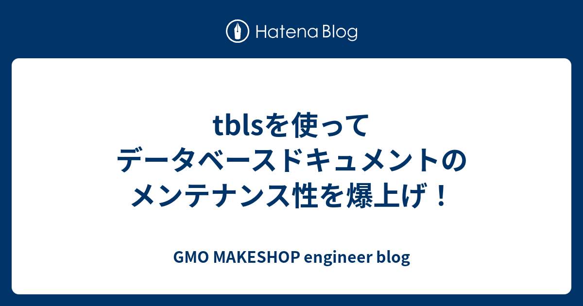 tblsを使ってデータベースドキュメントのメンテナンス性を爆上げ！ - GMO MAKESHOP engineer blog