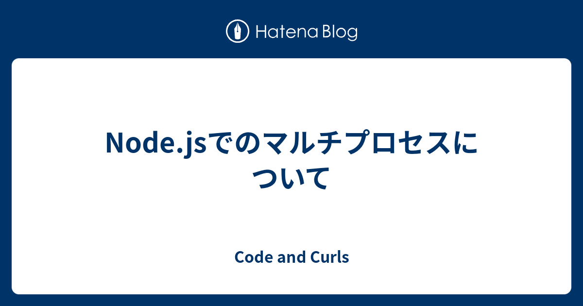 Node.jsでのマルチプロセスについて - Code and Curls