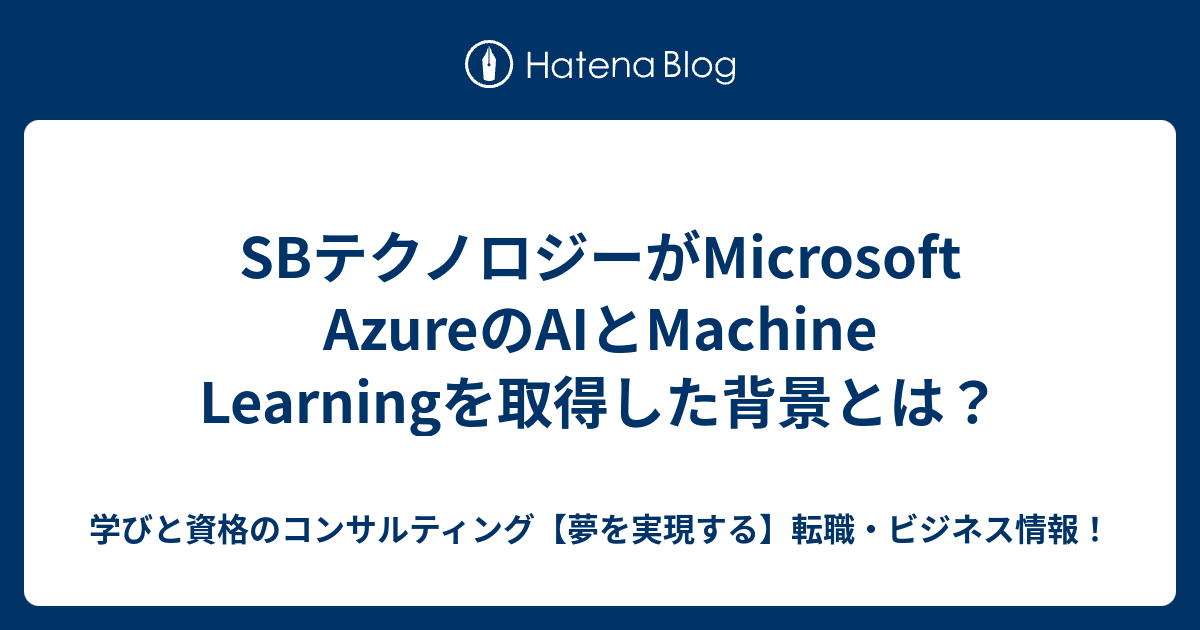 SBテクノロジーがMicrosoft AzureのAIとMachine Learningを取得した背景とは？ - 学びと資格のコンサルティング ...