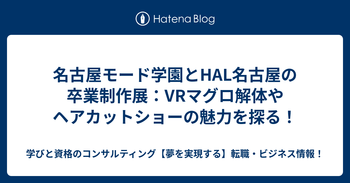 名古屋モード学園とHAL名古屋の卒業制作展：VRマグロ解体やヘアカットショーの魅力を探る！ - 学びと資格のコンサルティング【夢を実現する】転職・ビジネス情報！