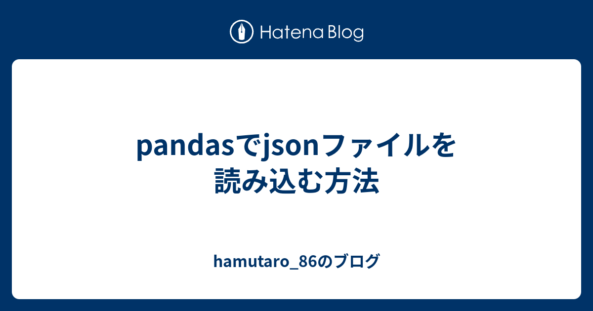 pandasでjsonファイルを読み込む方法 - hamutaro_86のブログ