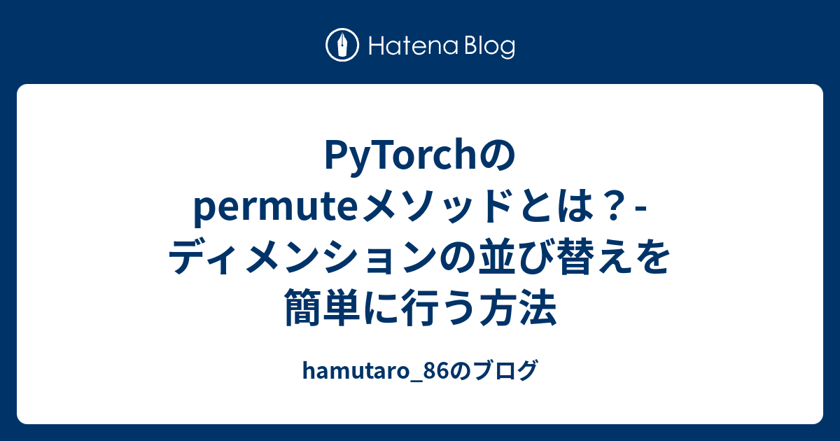 PyTorchのpermuteメソッドとは？- ディメンションの並び替えを簡単に行う方法 - hamutaro_86のブログ