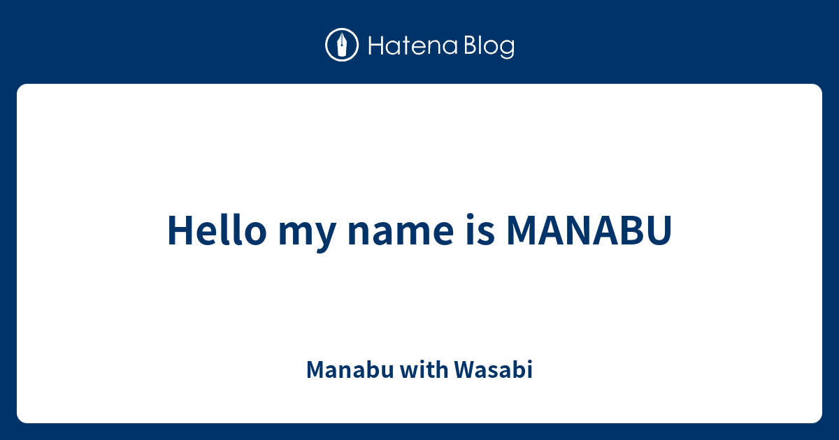 Hello my name is MANABU - Manabu with Wasabi