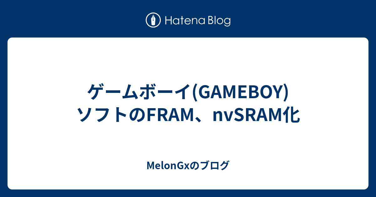 ゲームボーイ(GAMEBOY)ソフトのFRAM、nvSRAM化 - MelonGxのブログ