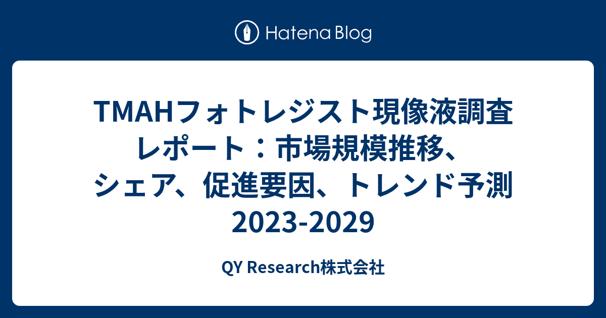 TMAHフォトレジスト現像液調査レポート：市場規模推移、シェア、促進要因、トレンド予測2023-2029 - QY Research株式会社