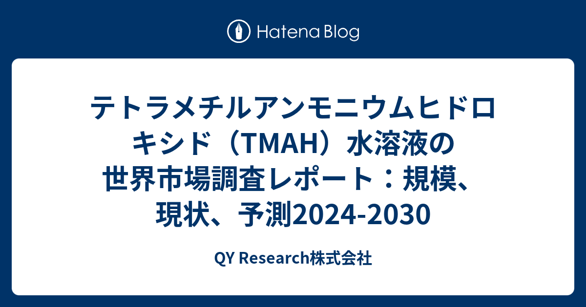 テトラメチルアンモニウムヒドロキシド（TMAH）水溶液の世界市場調査レポート：規模、現状、予測2024-2030 - QY Research株式会社