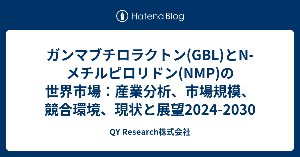 ガンマブチロラクトン(GBL)とN-メチルピロリドン(NMP)の世界市場：産業分析、市場規模、競合環境、現状と展望2024-2030 - QY Research株式会社