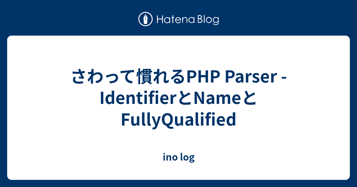 さわって慣れるPHP Parser - IdentifierとNameとFullyQualified - ino log