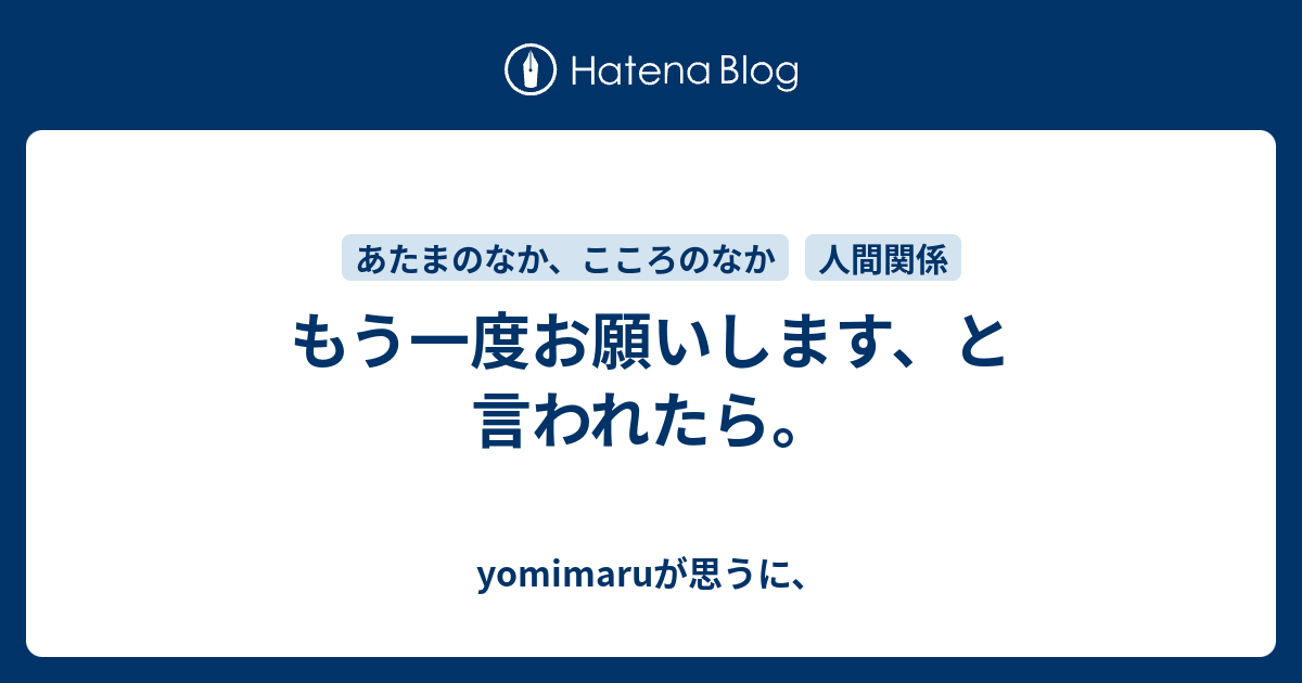 もう一度お願いします、と言われたら。 - yomimaruが思うに、
