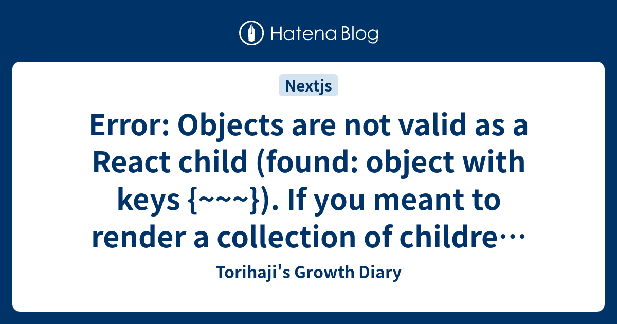 Error: Objects are not valid as a React child (found: object with keys {~~~}). If you meant to ...