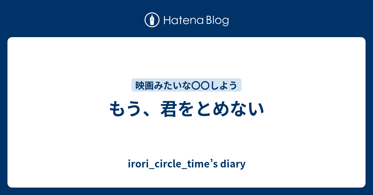 もう、君をとめない - irori_circle_time’s diary