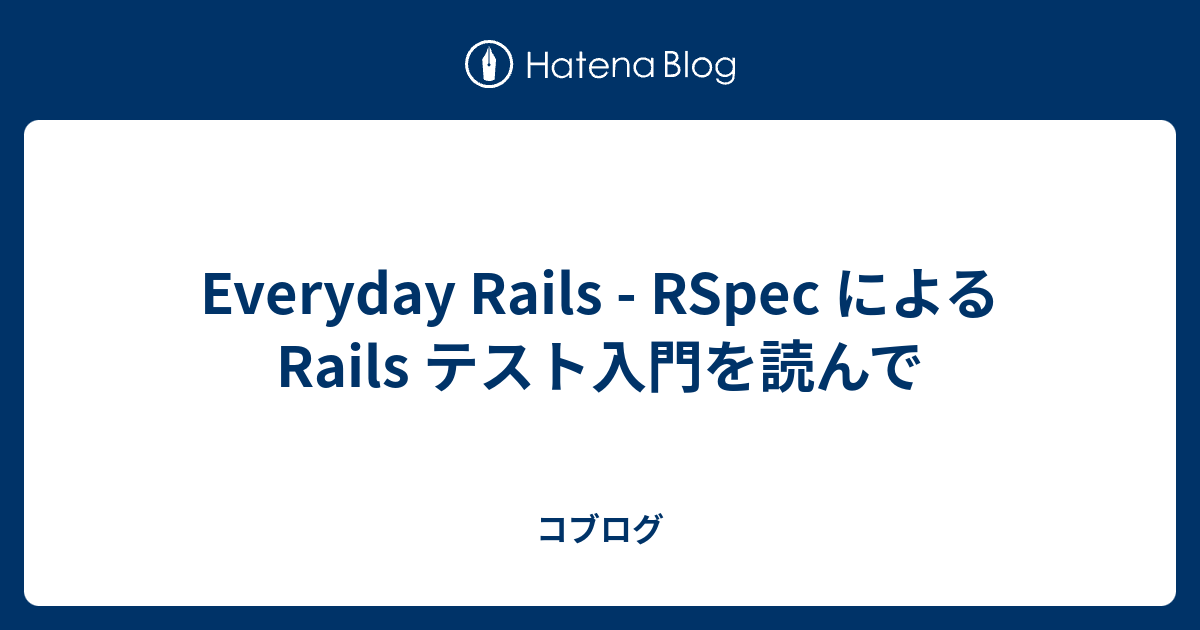 Everyday Rails - RSpec による Rails テスト入門を読んで - コブログ