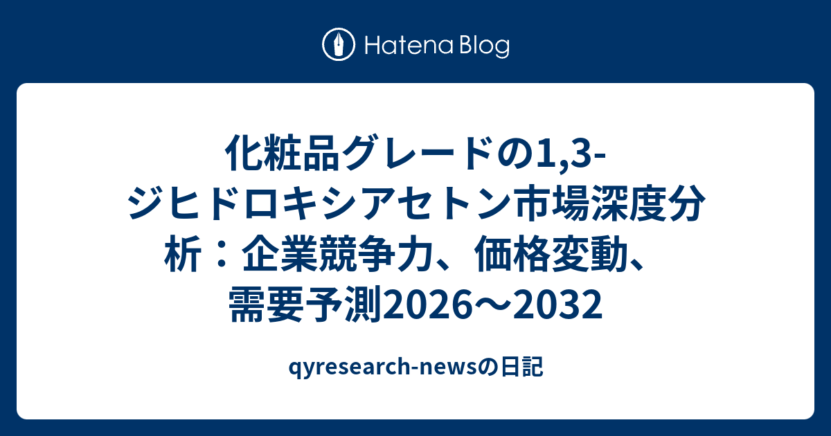 化粧品グレードの1,3-ジヒドロキシアセトン市場深度分析：企業競争力、価格変動、需要予測2026～2032 - qyresearch-newsの日記