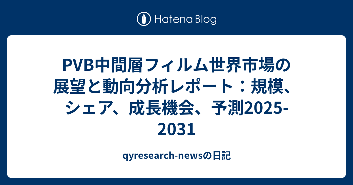 PVB中間層フィルム世界市場の展望と動向分析レポート：規模、シェア、成長機会、予測2025-2031 - qyresearch-newsの日記