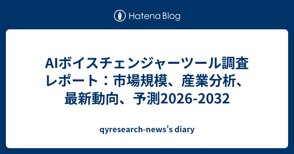 AIボイスチェンジャーツール調査レポート：市場規模、産業分析、最新動向、予測2026-2032 - qyresearch-news’s diary