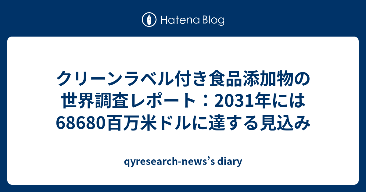 クリーンラベル付き食品添加物の世界調査レポート：2031年には68680百万米ドルに達する見込み - qyresearch-news’s diary
