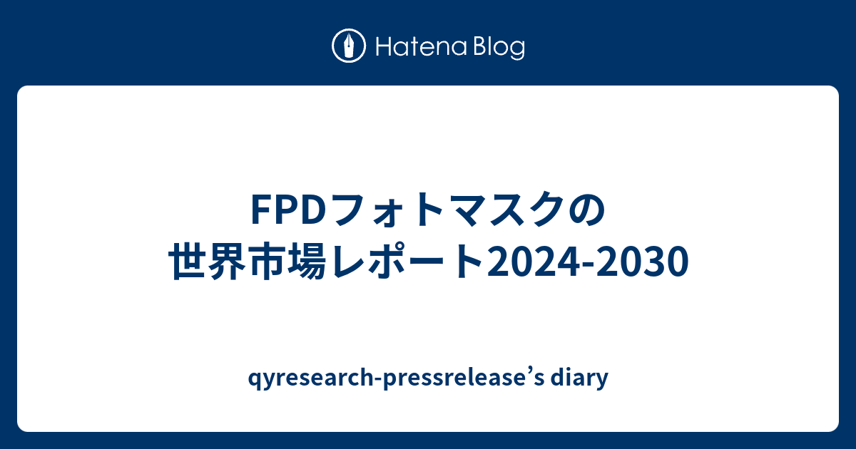 FPDフォトマスクの世界市場レポート2024-2030 - qyresearch-pressrelease’s diary
