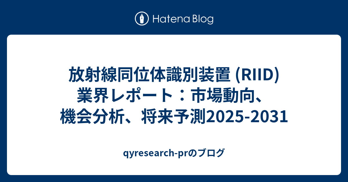 放射線同位体識別装置 (RIID)業界レポート：市場動向、機会分析、将来予測2025-2031 - qyresearch-prのブログ