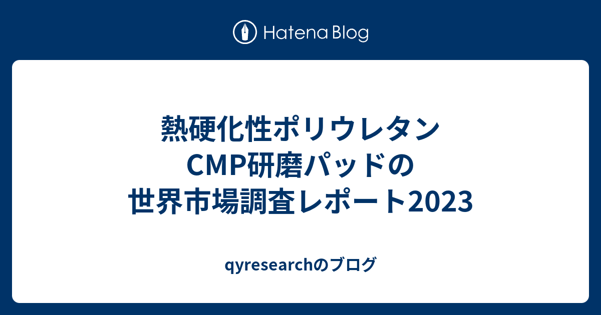 熱硬化性ポリウレタンCMP研磨パッドの世界市場調査レポート2023 - qyresearchのブログ