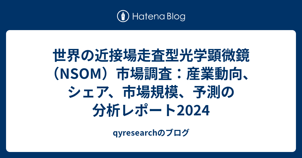 世界の近接場走査型光学顕微鏡（NSOM）市場調査：産業動向、シェア、市場規模、予測の分析レポート2024 - qyresearchのブログ