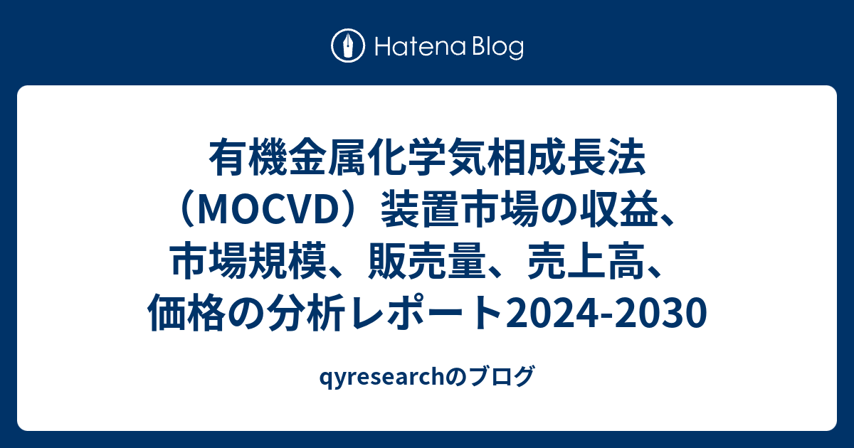 有機金属化学気相成長法（MOCVD）装置市場の収益、市場規模、販売量、売上高、価格の分析レポート2024-2030 - qyresearchのブログ
