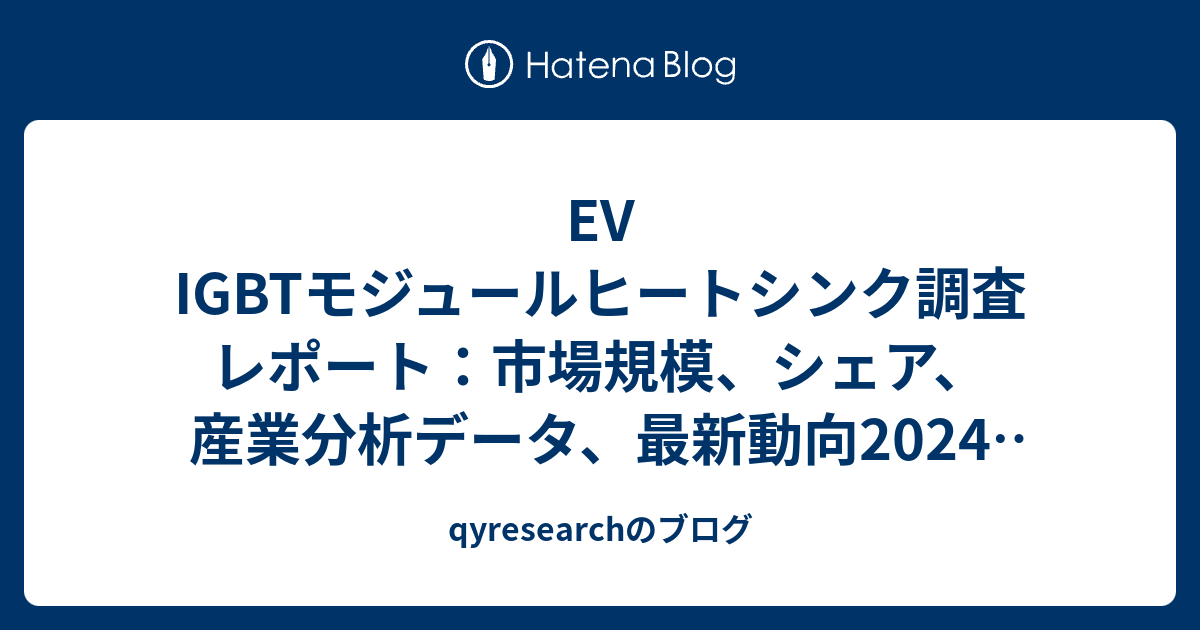 EV IGBTモジュールヒートシンク調査レポート：市場規模、シェア、産業分析データ、最新動向2024-2030 - qyresearchのブログ