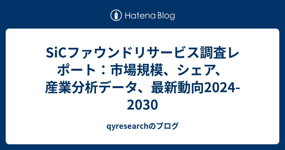 SiCファウンドリサービス調査レポート：市場規模、シェア、産業分析データ、最新動向2024-2030 - qyresearchのブログ