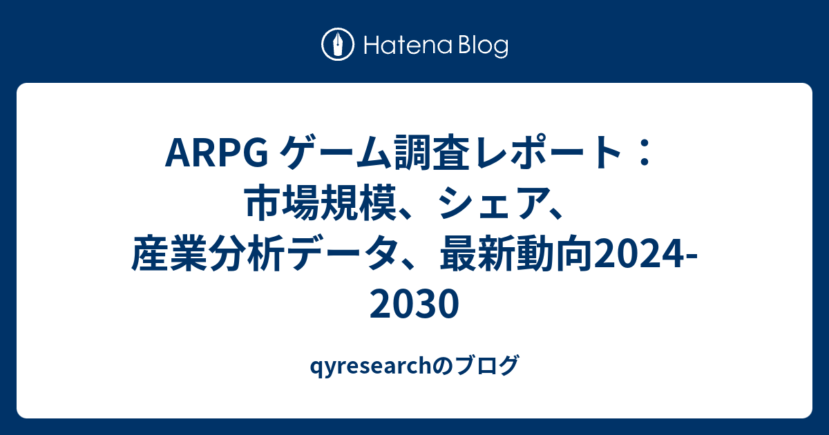 ARPG ゲーム調査レポート：市場規模、シェア、産業分析データ、最新動向2024-2030 - qyresearchのブログ
