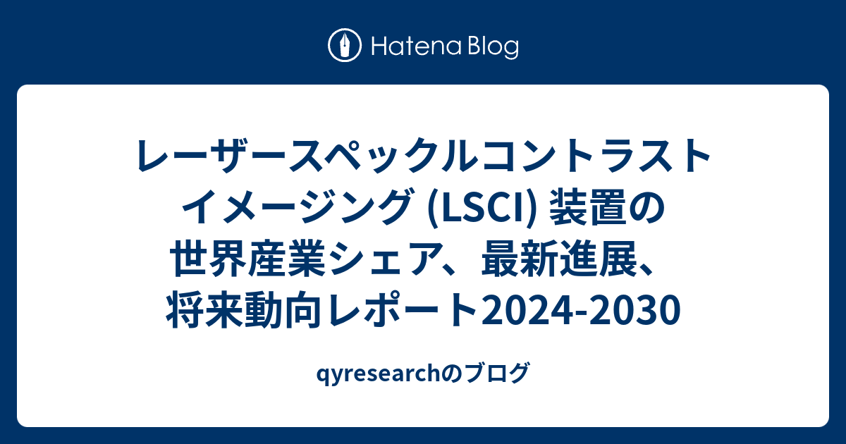 レーザースペックルコントラストイメージング (LSCI) 装置の世界産業シェア、最新進展、将来動向レポート2024-2030 ...