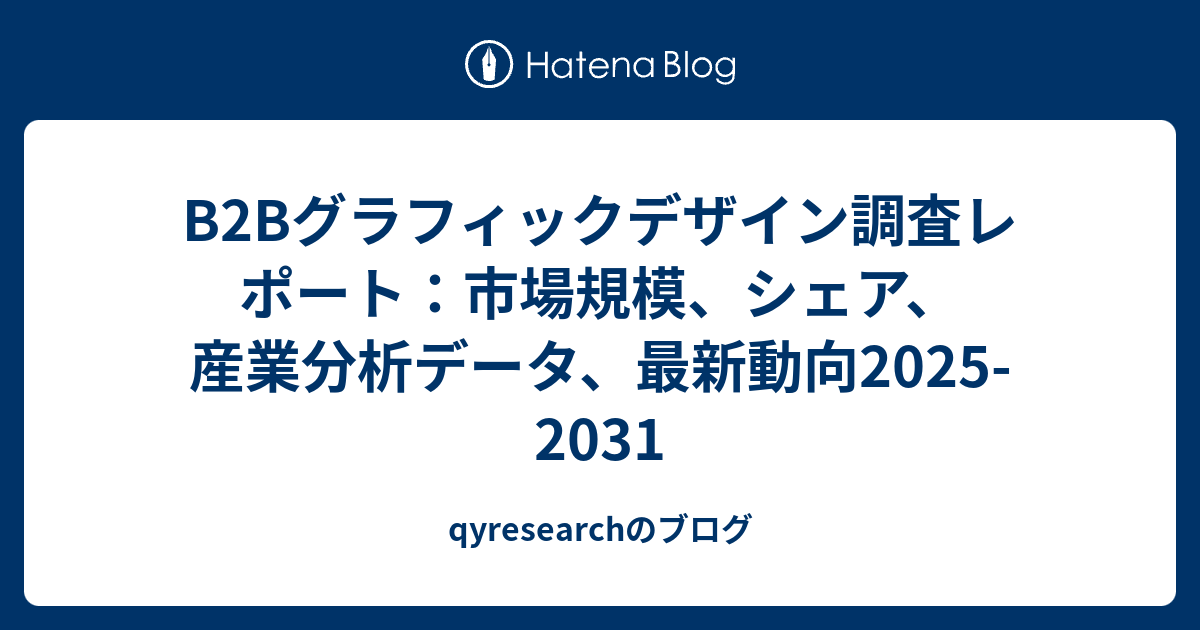 B2Bグラフィックデザイン調査レポート：市場規模、シェア、産業分析データ、最新動向2025-2031 - qyresearchのブログ