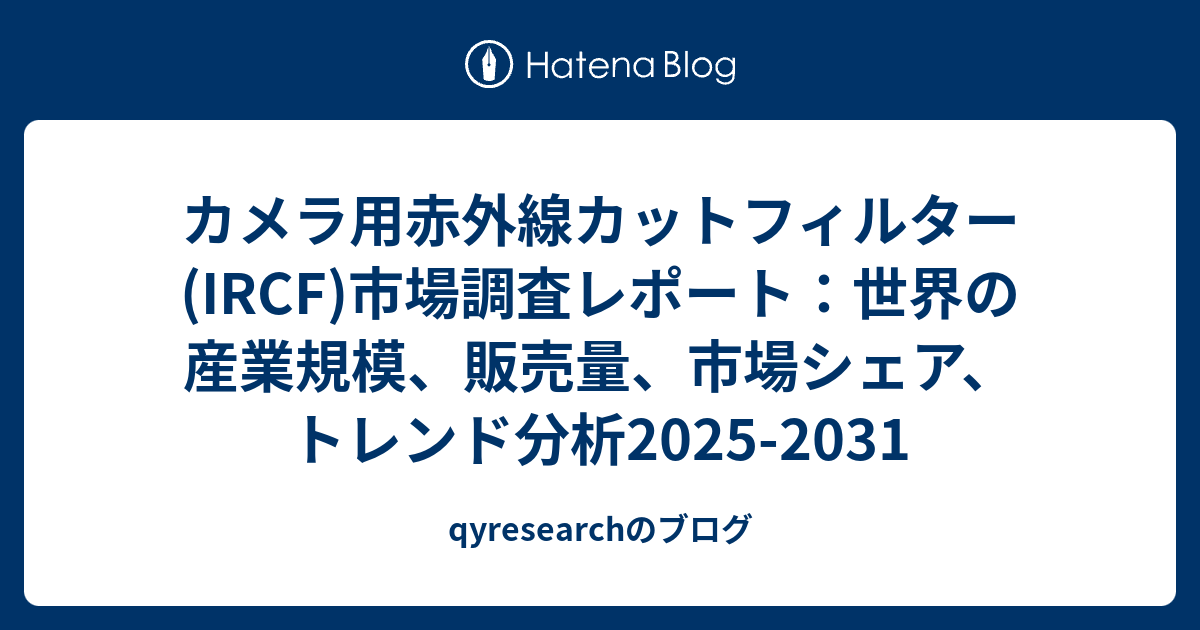 カメラ用赤外線カットフィルター(IRCF)市場調査レポート：世界の産業規模、販売量、市場シェア、トレンド分析2025-2031 - qyresearchのブログ