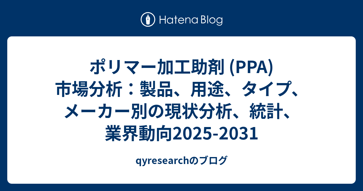 ポリマー加工助剤 (PPA)市場分析：製品、用途、タイプ、メーカー別の現状分析、統計、業界動向2025-2031 - qyresearchのブログ