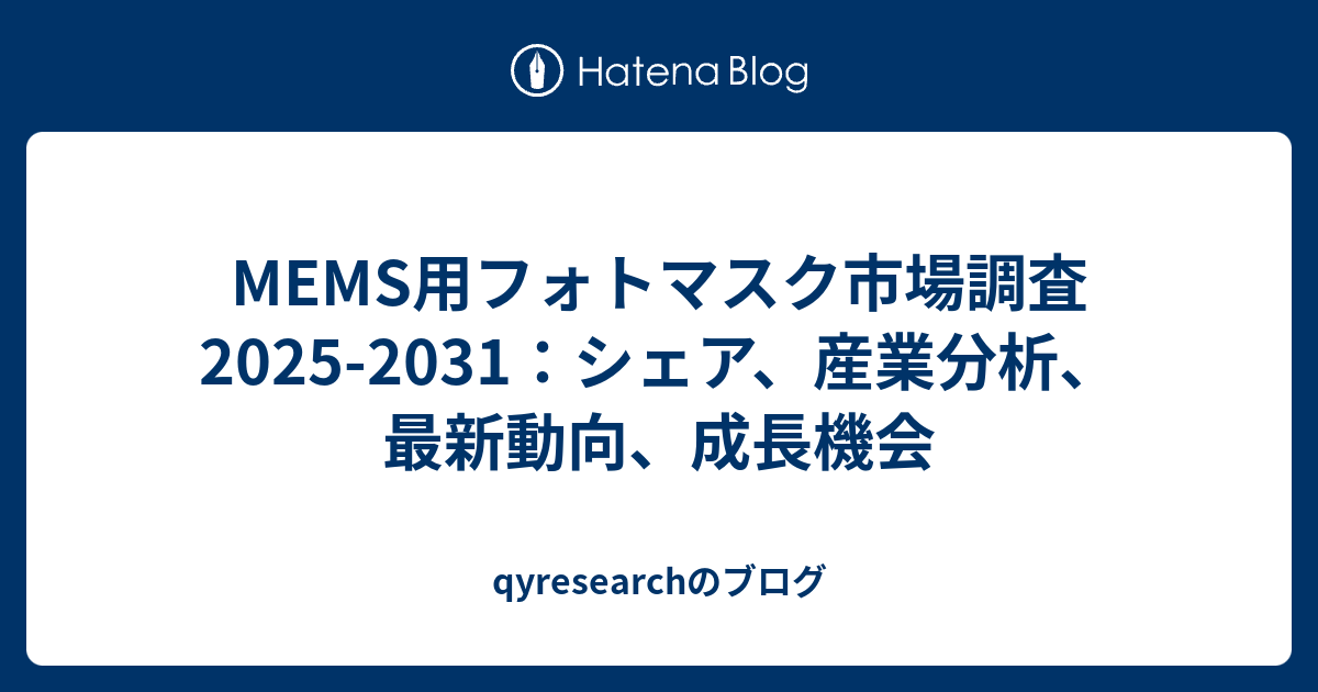 MEMS用フォトマスク市場調査2025-2031：シェア、産業分析、最新動向、成長機会 - qyresearchのブログ