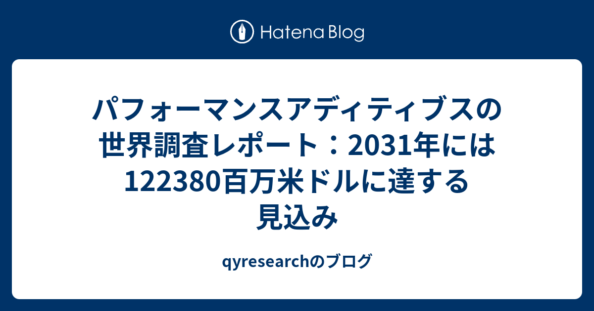パフォーマンスアディティブスの世界調査レポート：2031年には122380百万米ドルに達する見込み - qyresearchのブログ