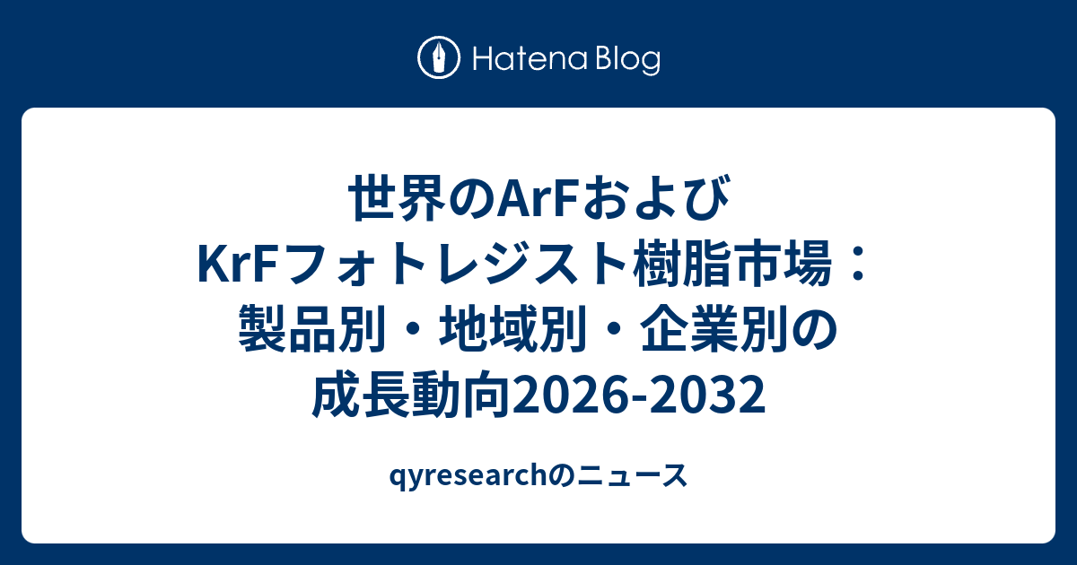世界のArFおよびKrFフォトレジスト樹脂市場：製品別・地域別・企業別の成長動向2026-2032 - qyresearchのニュース