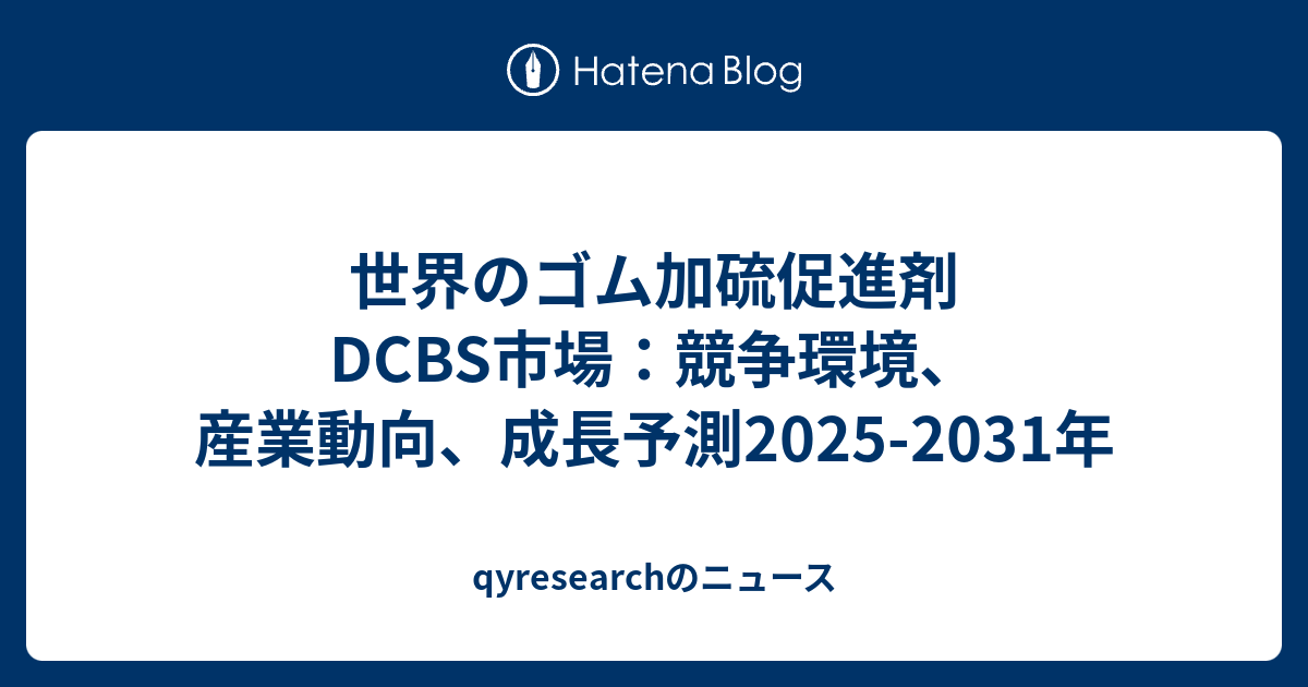 世界のゴム加硫促進剤 DCBS市場：競争環境、産業動向、成長予測2025-2031年 - qyresearchのニュース