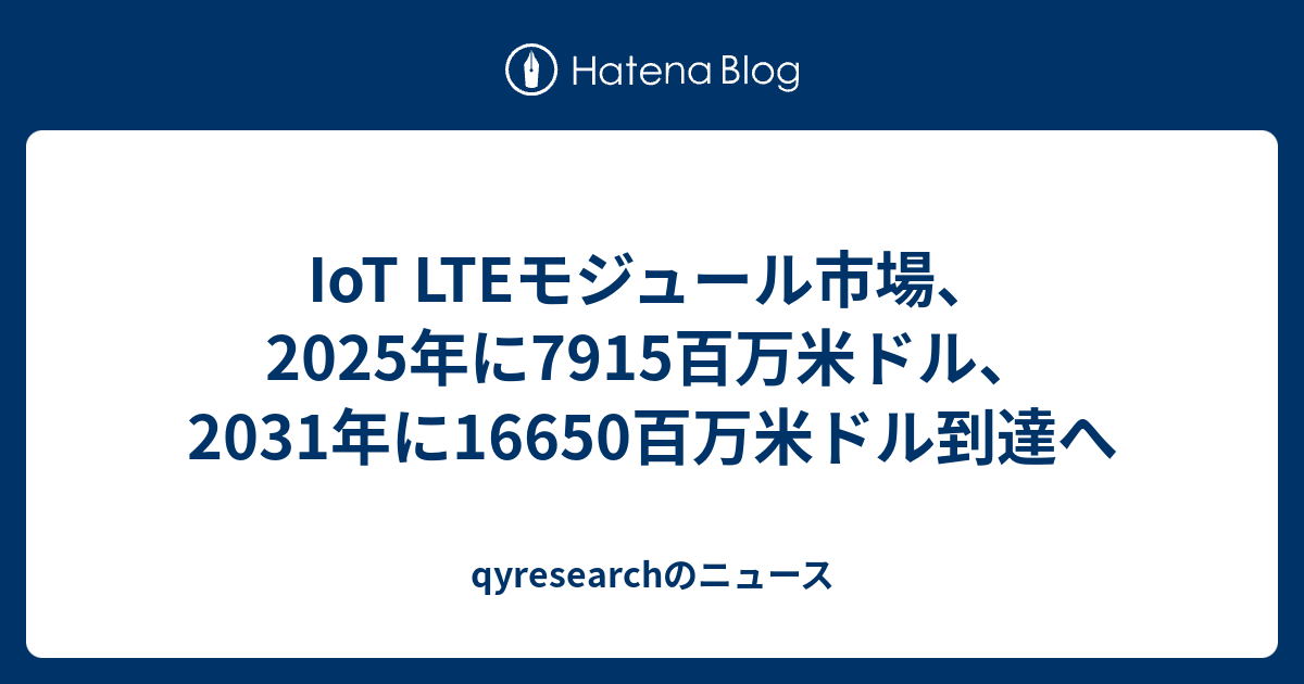 IoT LTEモジュール市場、2025年に7915百万米ドル、2031年に16650百万米ドル到達へ - qyresearchのニュース