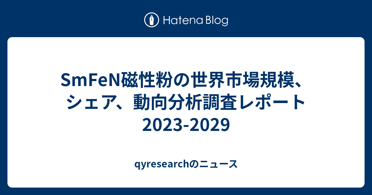 SmFeN磁性粉の世界市場規模、シェア、動向分析調査レポート2023-2029 - qyresearchのニュース
