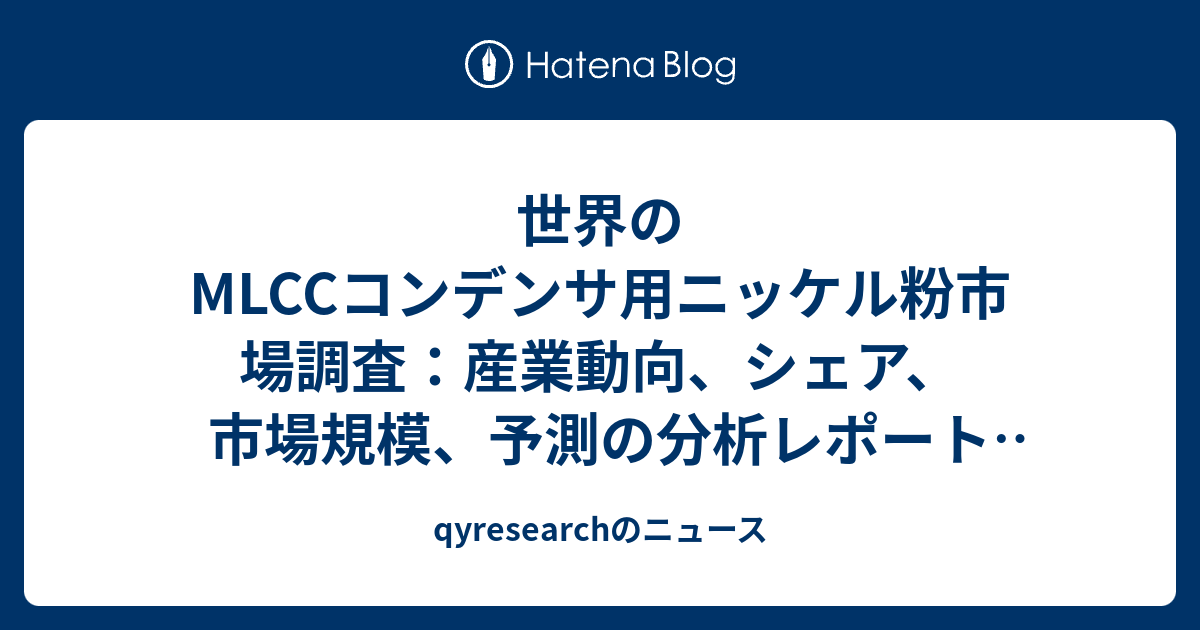 世界のMLCCコンデンサ用ニッケル粉市場調査：産業動向、シェア、市場規模、予測の分析レポート2023 - qyresearchのニュース