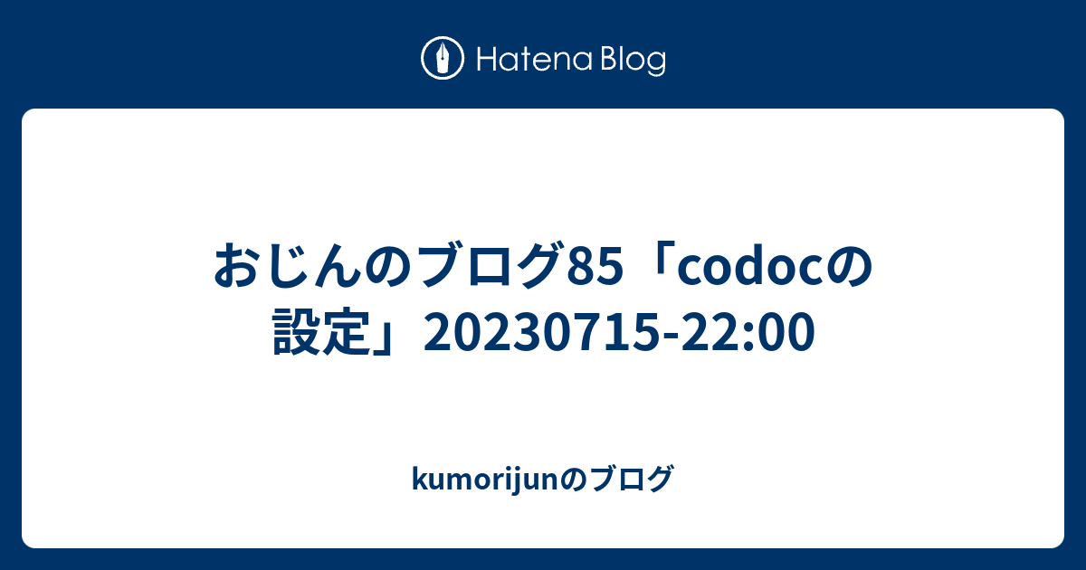 おじんのブログ85「codocの設定」20230715-22:00 - kumorijunのブログ