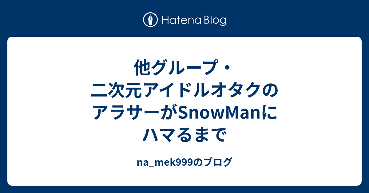 他グループ・二次元アイドルオタクのアラサーがSnowManにハマるまで - na_mek999のブログ