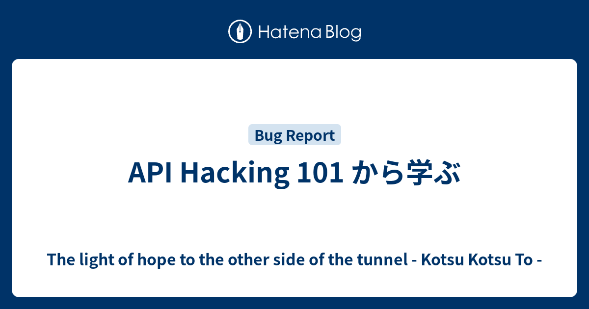 API Hacking 101 から学ぶ - The light of hope to the other side of the tunnel - Kotsu Kotsu To