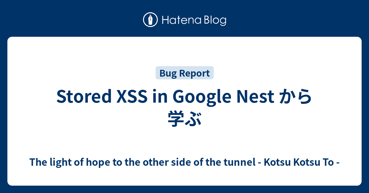 Stored XSS in Google Nest から学ぶ - The light of hope to the other side of the tunnel - Kotsu Kotsu ...