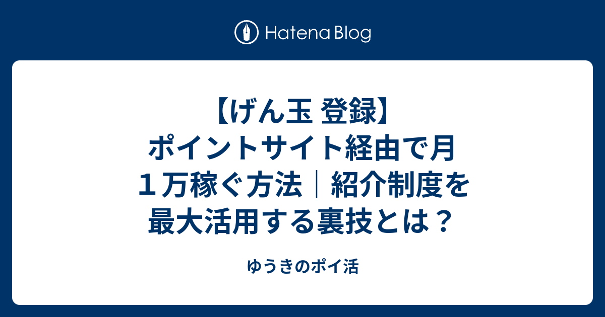 【げん玉 登録】ポイントサイト経由で月1万稼ぐ方法｜紹介制度を最大活用する裏技とは？ - ゆうきのポイ活