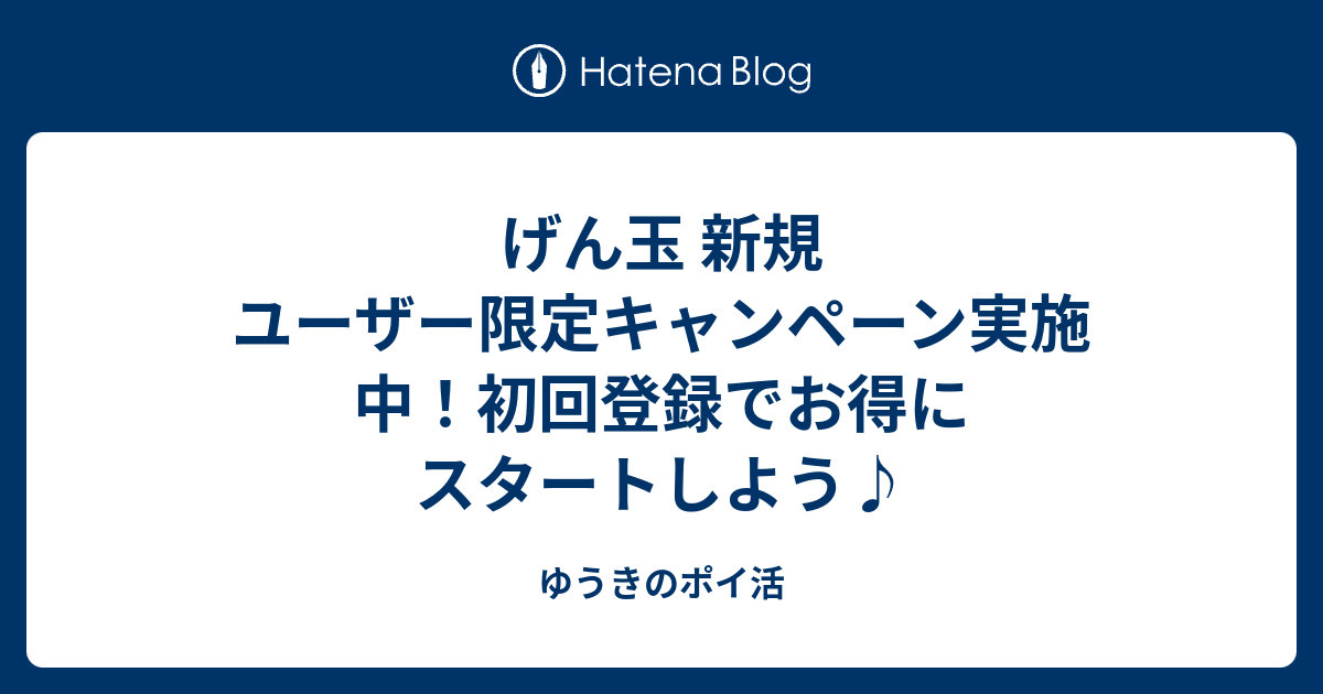 げん玉 新規 ユーザー限定キャンペーン実施中！初回登録でお得にスタートしよう♪ - ゆうきのポイ活