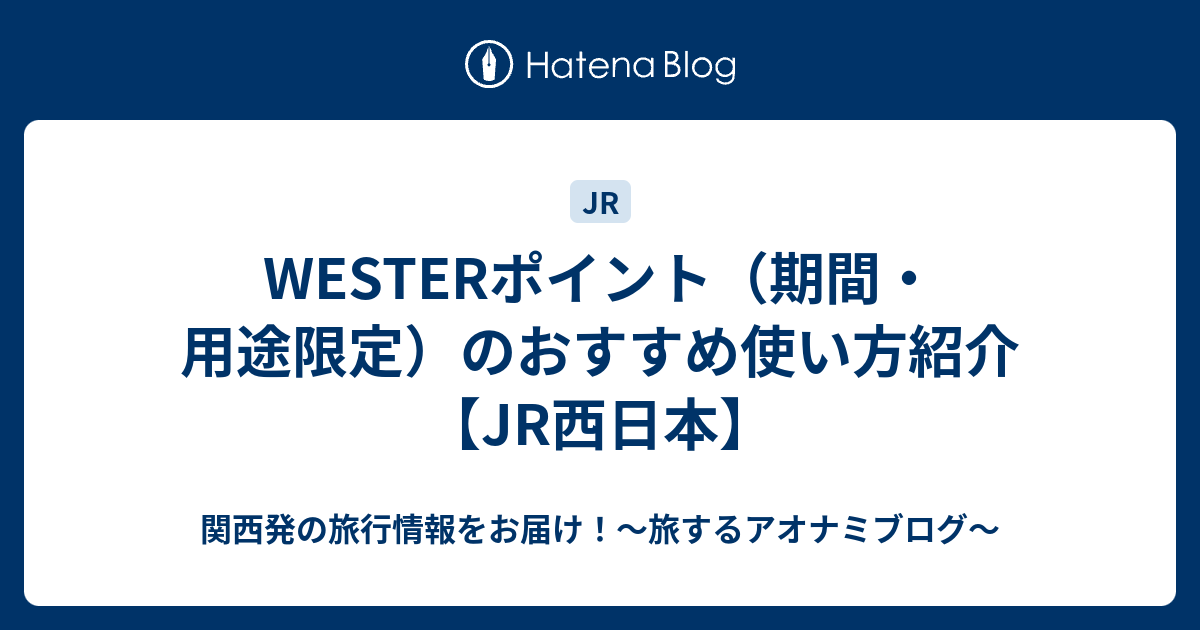 WESTERポイント（期間・用途限定）のおすすめ使い方紹介【JR西日本】 - 関西発の旅行情報をお届け！～旅するアオナミブログ～