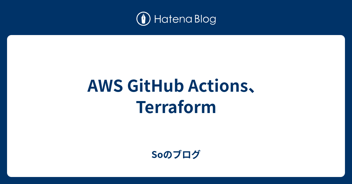AWS GitHub Actions、Terraform - Soのブログ