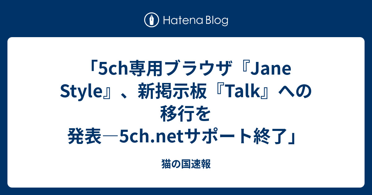「5ch専用ブラウザ『Jane Style』、新掲示板『Talk』への移行を発表―5ch.netサポート終了」 - 猫の国速報