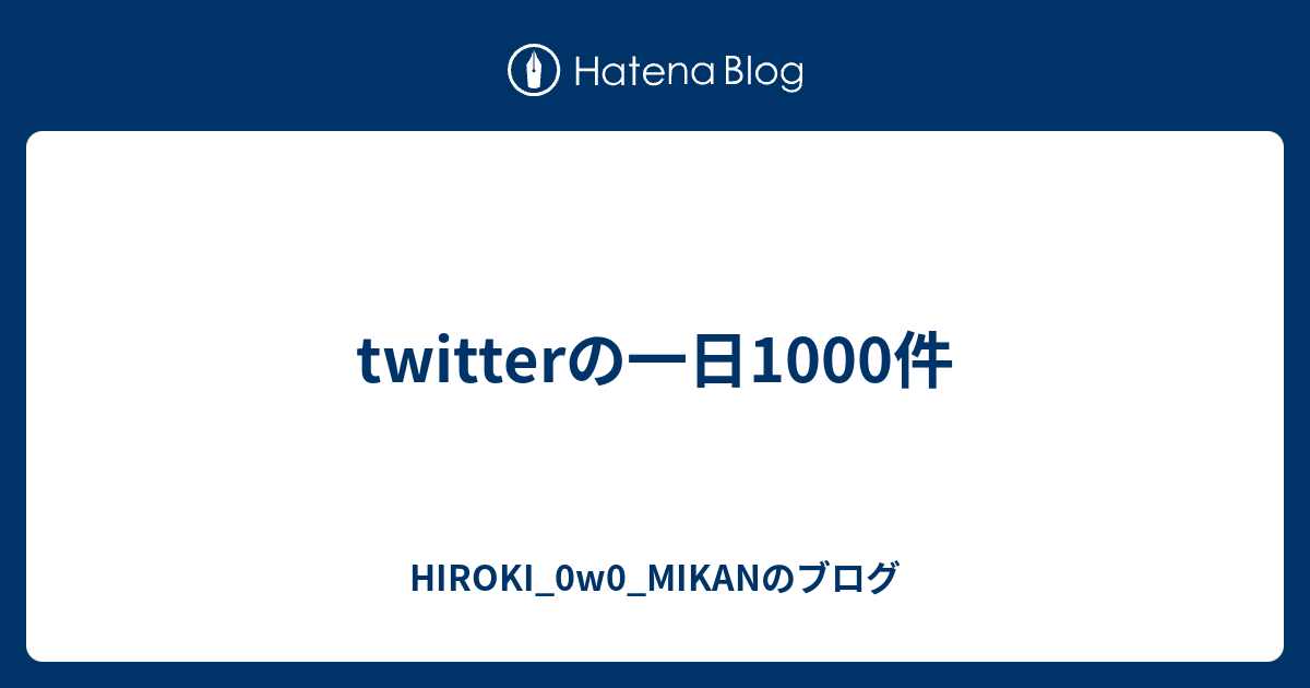 twitterの一日1000件 - HIROKI_0w0_MIKANのブログ